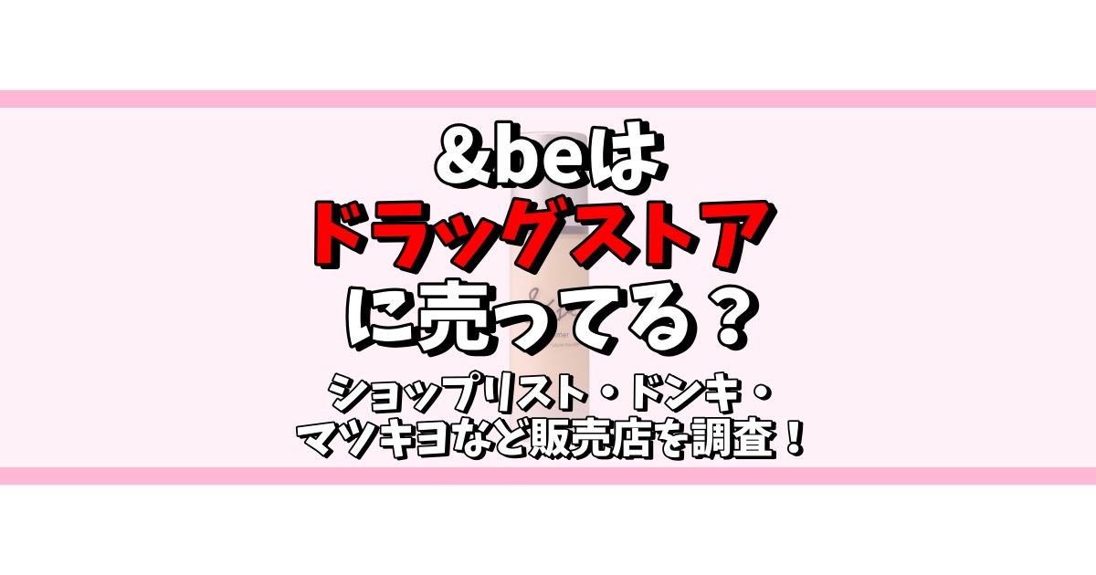 &beはドラッグストアに売ってる？どこで買える？ドンキ・マツキヨなど取扱店を調査！ | どこで買う安く買う販売店情報サイト｜BuyWrite MORE