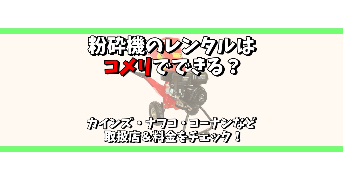 粉砕機のレンタルはコメリでできる？カインズ・ナフコ・コーナンなど取扱店＆料金をチェック！ | どこで買う安く買う販売店情報サイト｜BuyWrite MORE