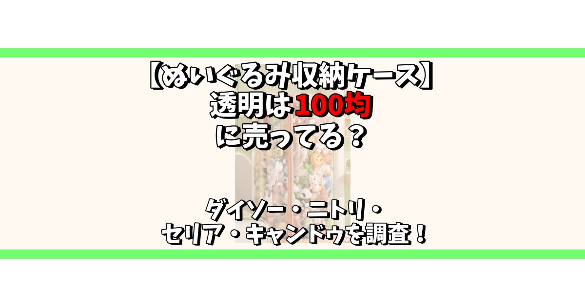 【ぬいぐるみ収納ケース】透明は100均に売ってる？ダイソー・ニトリ・セリア・キャンドゥを調査！ | どこで買う安く買う販売店情報サイト｜BuyWrite MORE
